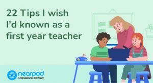 22 Tips I wish I'd known as a first year teacher - Nearpod Blog
